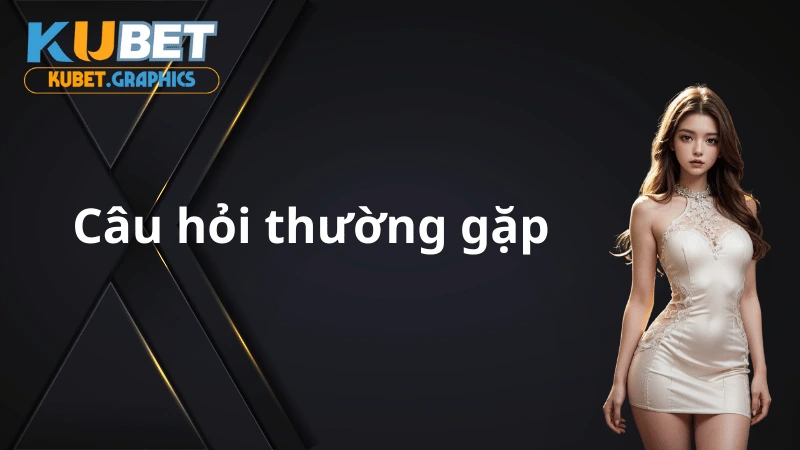 Câu Hỏi Thường Gặp Tại Kubet - Hỗ Trợ Xử Lý Mọi Thắc Mắc